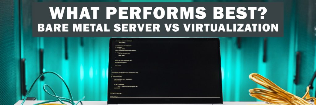 What Performs Best? Bare Metal Server vs Virtualization