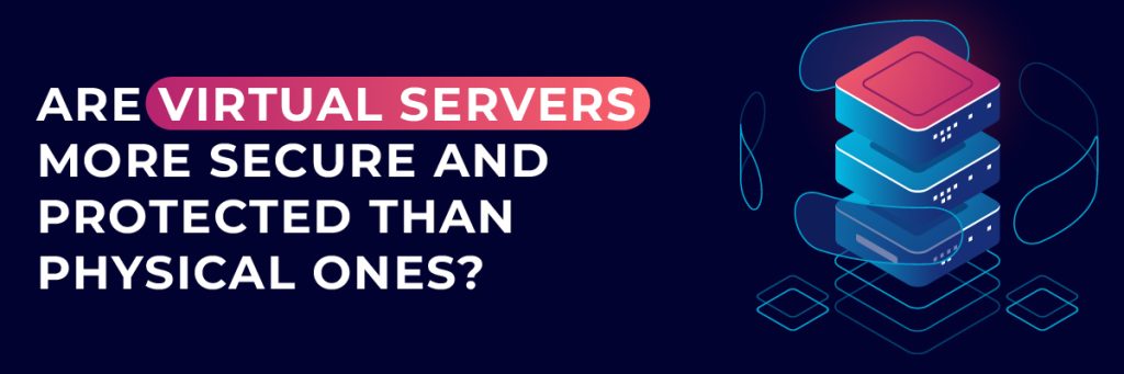 Virtual servers are they more safe and secure than physical ones?