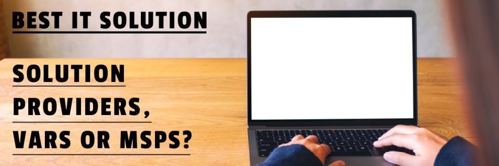 What is the best IT solution: MSPs, VARs, or solution providers?