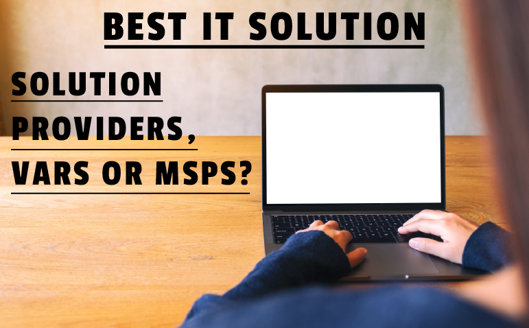 What is the best IT solution: MSPs, VARs, or solution providers?