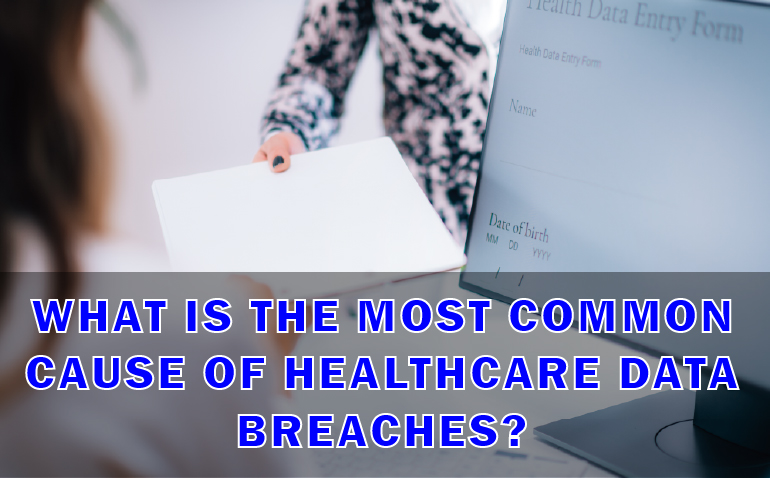 What causes healthcare data breaches the most frequently?