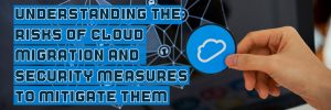 Risks of Cloud Migration and Security Measures to Mitigate Them.