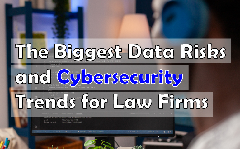 The Biggest Data Risks and Cybersecurity Trends for Law Firms