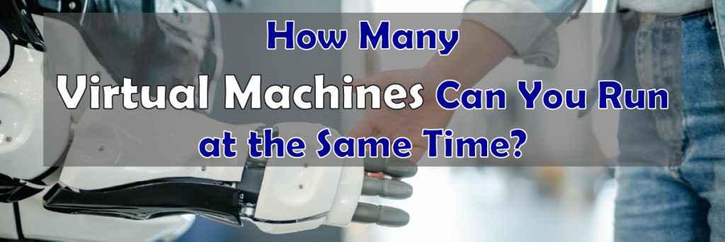 What number of virtual computers can you run simultaneously?