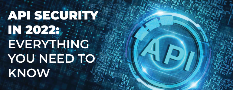 Everything You Need to Know About API Security in 2022