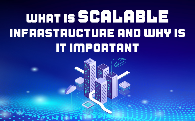 Why Is Scalable Infrastructure Important and What Does It Entail?