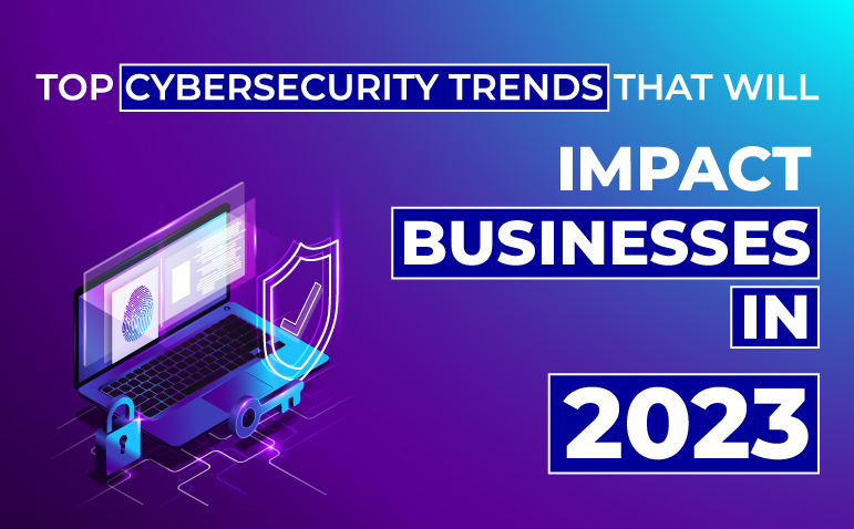 Top trends in cybersecurity that will affect businesses in 2023