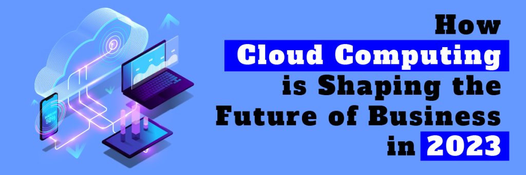 Describe how cloud computing will impact business in 2023.