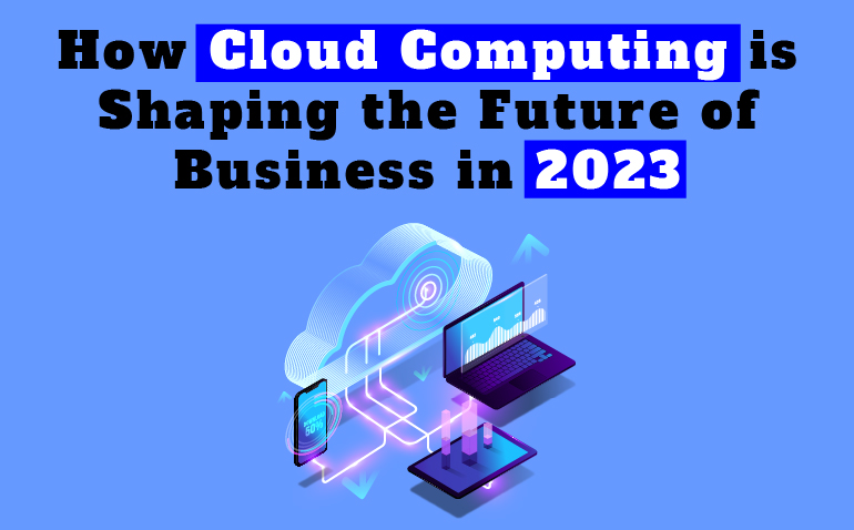 Describe how cloud computing will impact business in 2023.